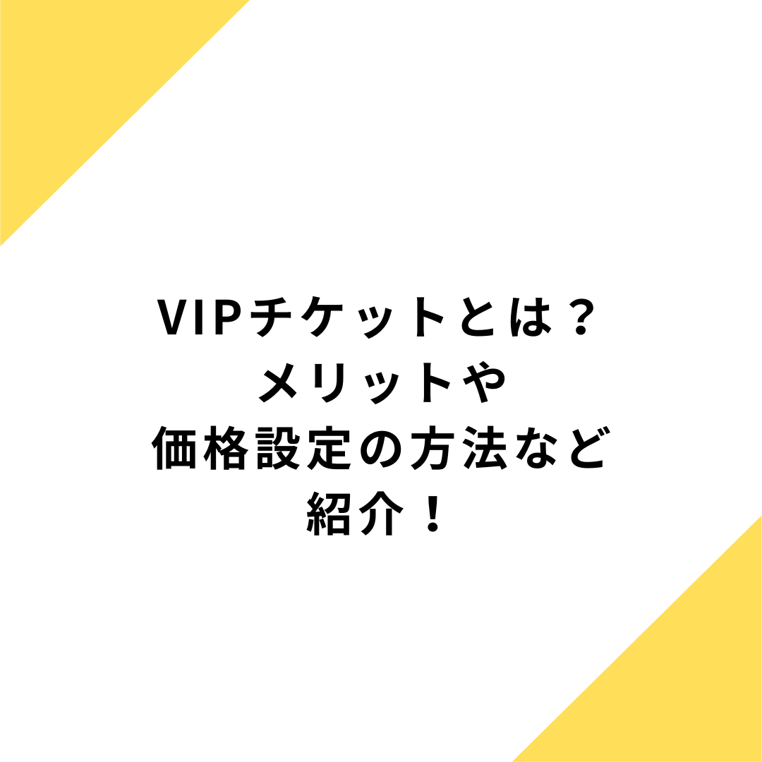 イベントでVIPチケットを販売するメリットとは？価格設定の秘訣なども解説！ - チケットラボ